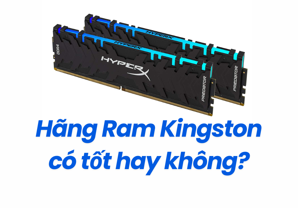 Hãng Ram Kingston có tốt hay không? Ram Kingston có gì nổi bật