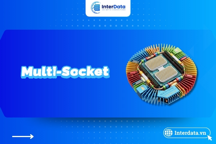 Multi-socket là gì? Nguyên lý hoạt động, lợi ích và ứng dụng trong máy chủ